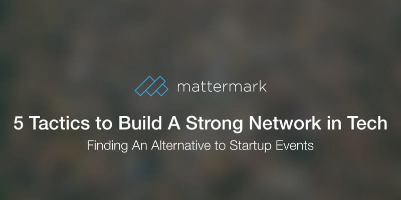 5 Tactics to Build A Strong Network in Tech - Mattermark